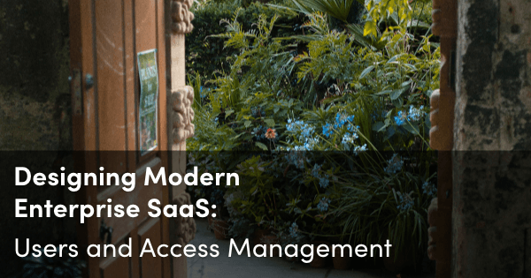 Designing Modern Enterprise SaaS Administration: Users and Access